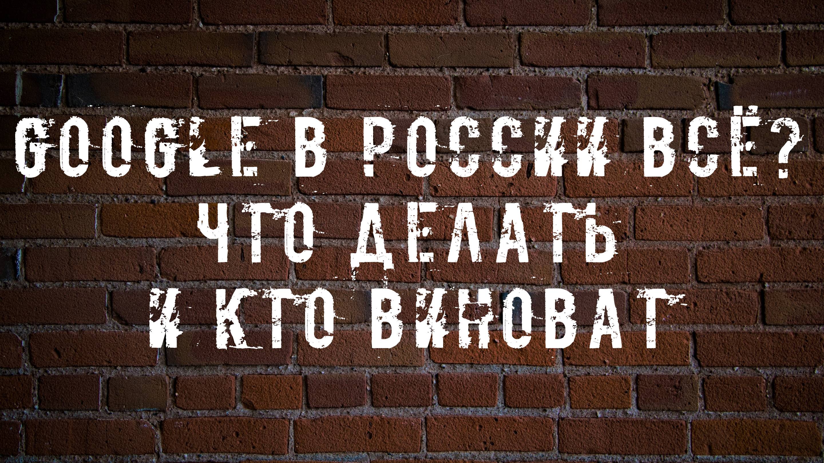 Google в России всё? Что делать и кто виноват.