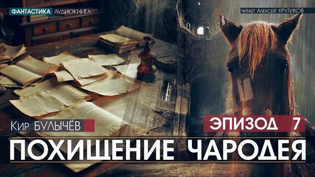 ПОХИЩЕНИЕ ЧАРОДЕЯ - эпизод 7 - Кир БУЛЫЧЕВ (читает Алексей Крутиков) | аудиокнига фантастика