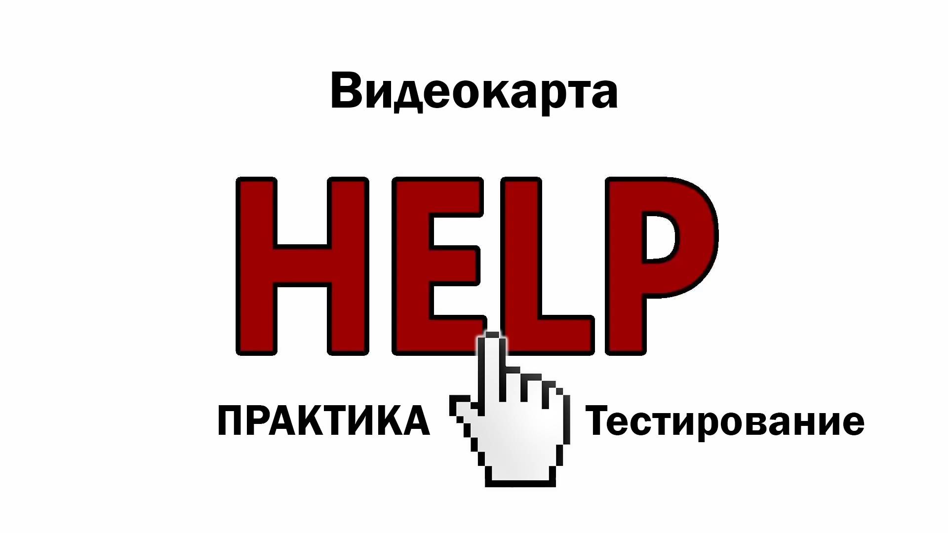 HELP Видео 8. Видеокарта. Тестирование.