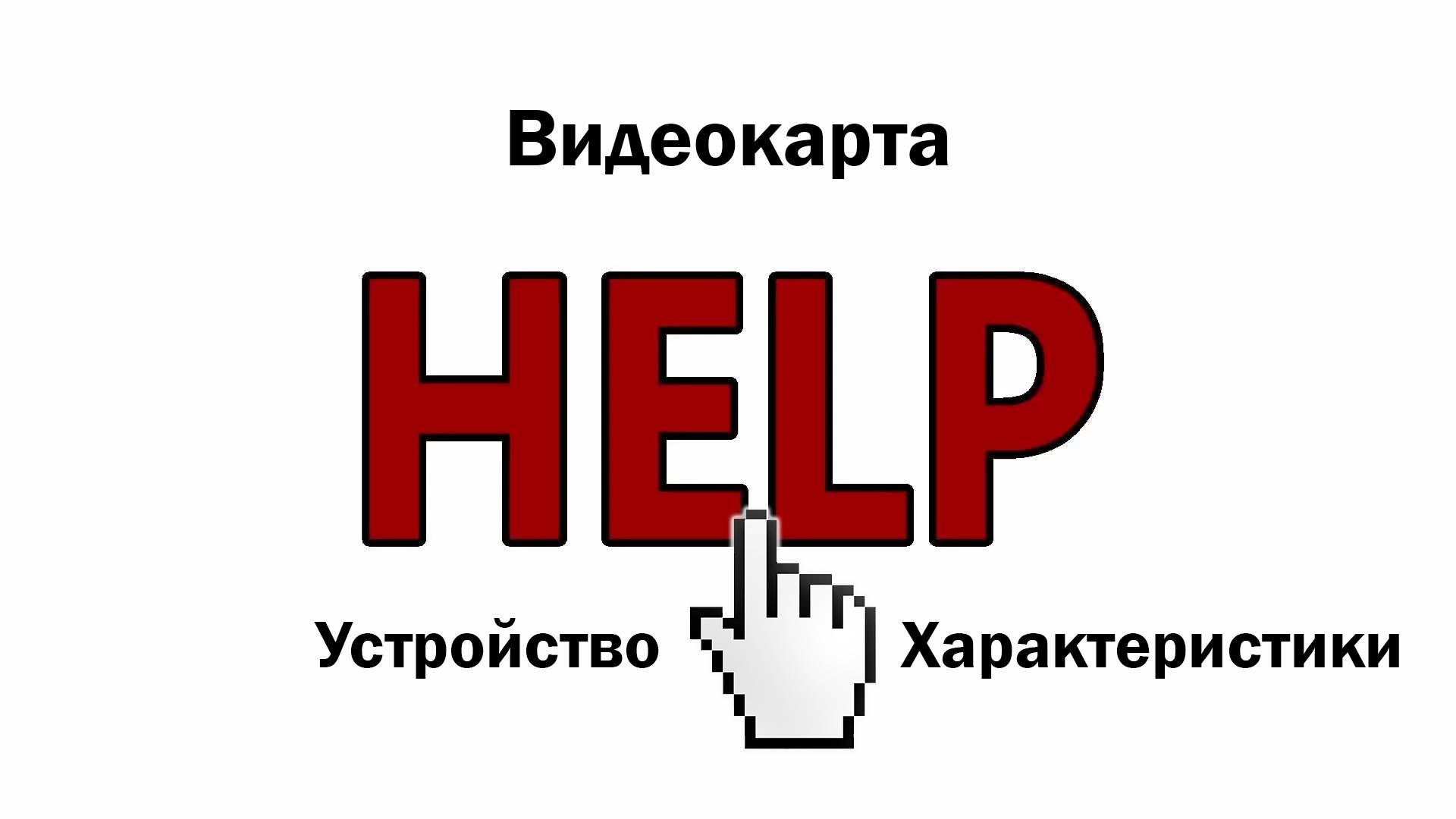 HELP Видео 7. Видеокарта. Устройство и характеристики.