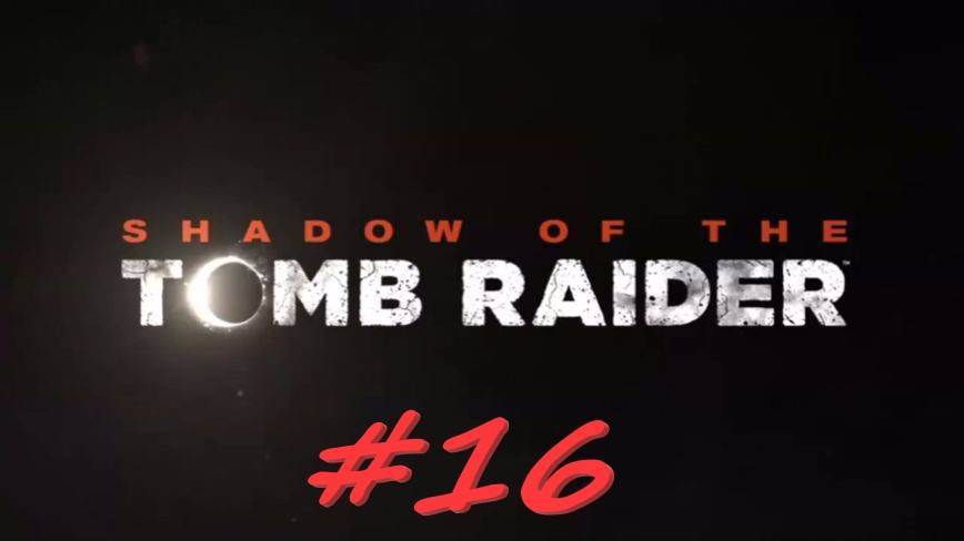 Shadow of the Tomb Raider 16 серия