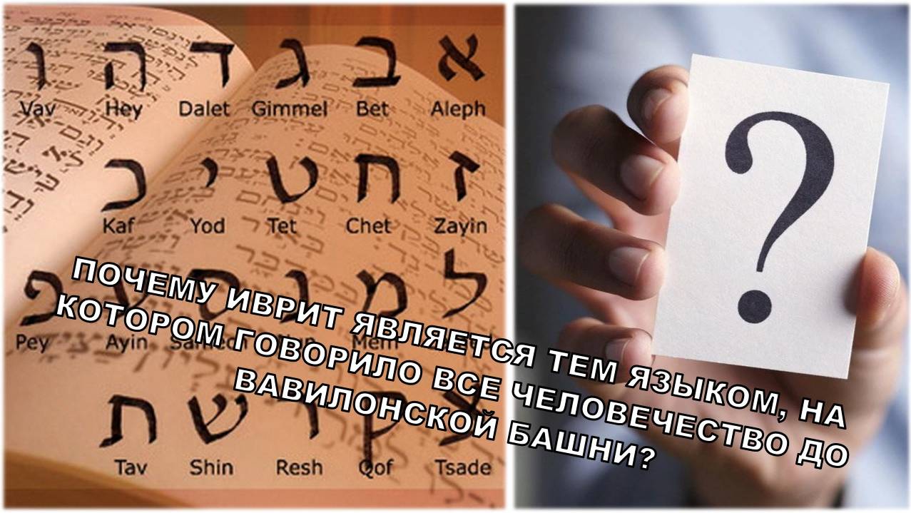 ПОЧЕМУ ИВРИТ ЯВЛЯЕТСЯ ТЕМ ЯЗЫКОМ,НА КОТОРОМ ГОВОРИЛО ВСЕ ЧЕЛОВЕЧЕСТВО ДО ВАВИЛОНСКОЙ БАШНИ?