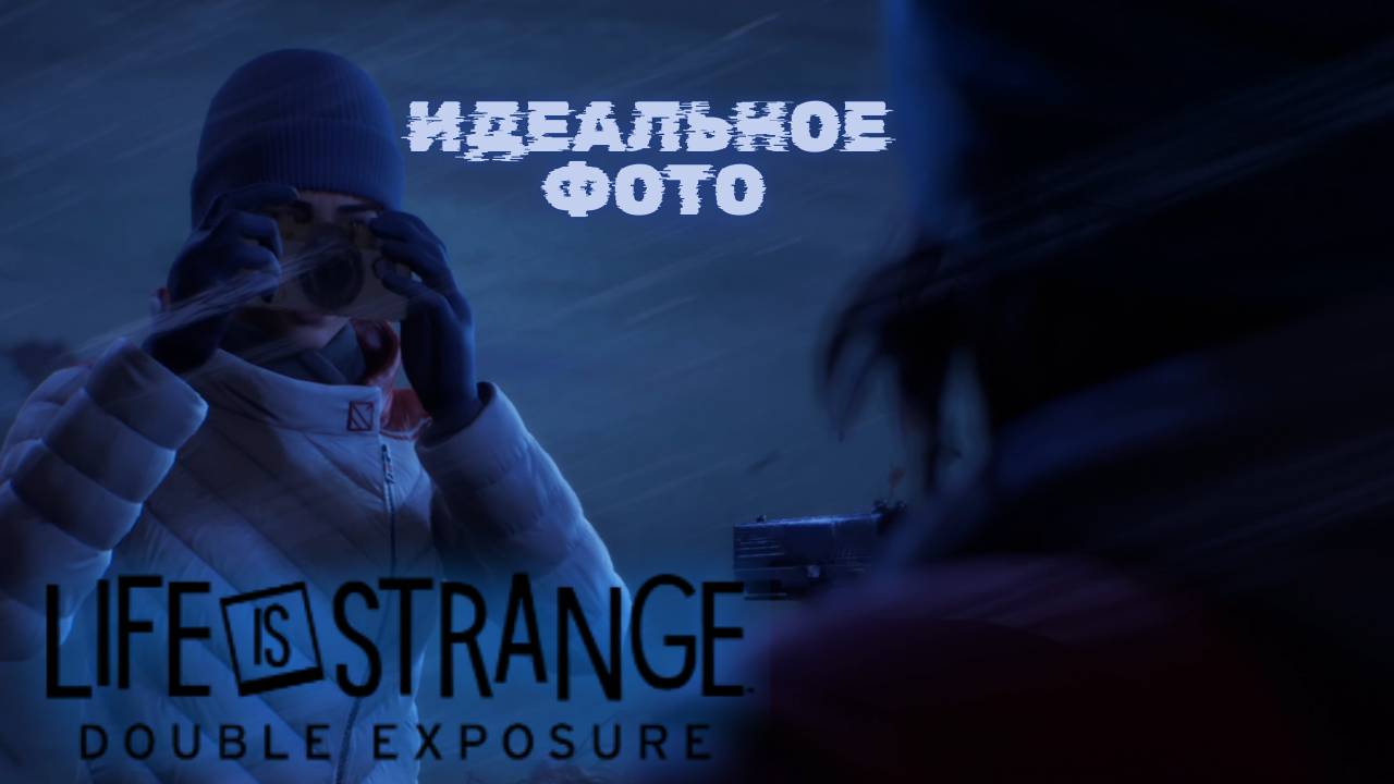 LIFE IS STRANGE: DOUBLE EXPOSURE  ПРОХОЖДЕНИЕ► Глава 5 - ► Идеальное фото