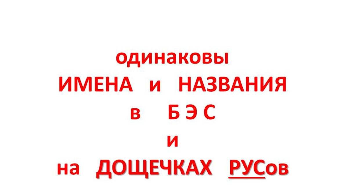 одинаковы ИМЕНА и НАЗВАНИЯ - в БЭС и на дощечках РУСов.