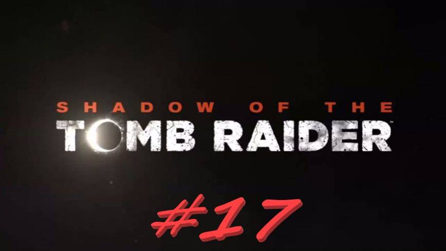 Shadow of the Tomb Raider 17 серия