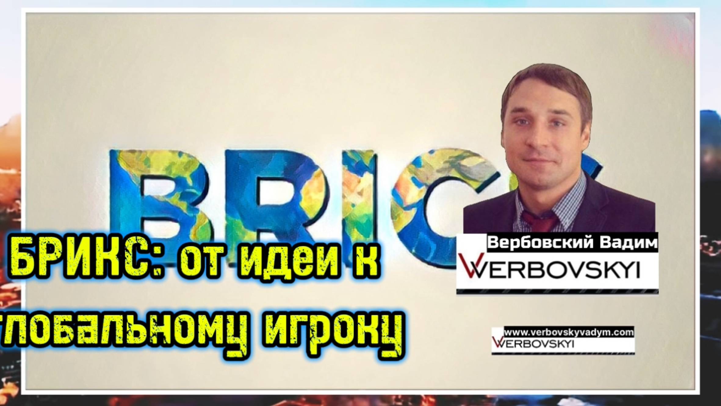 Вербовский Вадим БРИКС: от идеи к глобальному игроку@Канал Вербовского Вадим