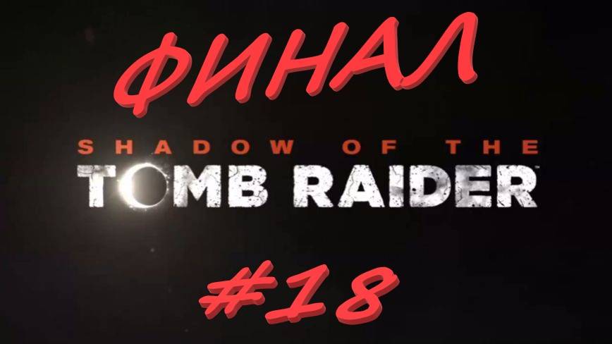 Shadow of the Tomb Raider  ФИНАЛ!! 18 серия
