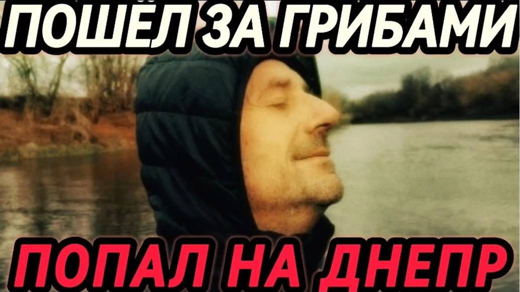 Пошел за грибами попал на Днепр .