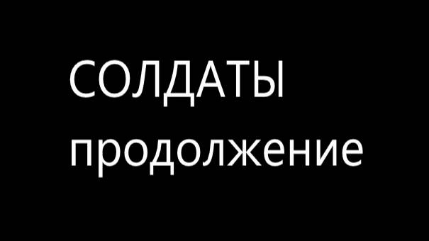 СОЛДАТЫ Ч2 продолжение