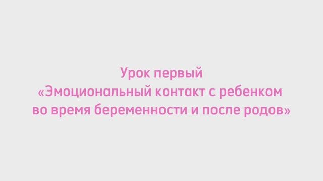 Урок 1 - Эмоциональный контакт с ребенком во время беременности и после родов