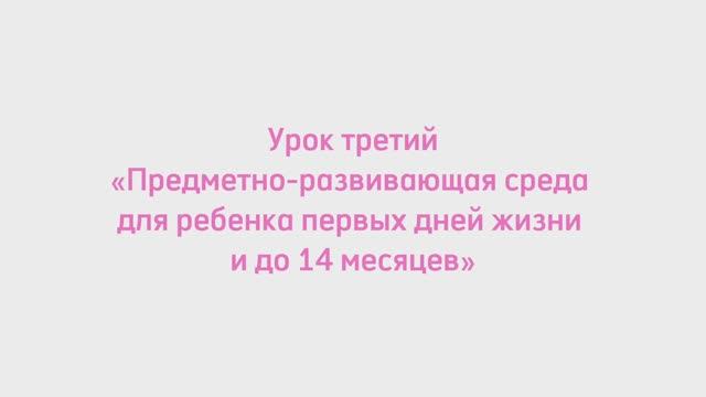 Урок 3 - Предметно-развивающая среда для ребенка первых дней жизни и до 14 месяцев.