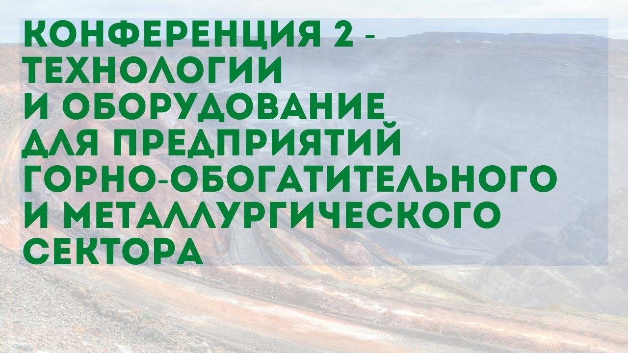 Конференция 2 - технологии и оборудование для горно-обогатительного и металлургического сектора