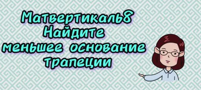 Матвертикаль 8. Найдите меньшее основание трапеции