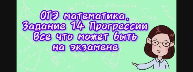 ОГЭ математика. Задание 14. Прогрессии. Все, что может быть на экзамене