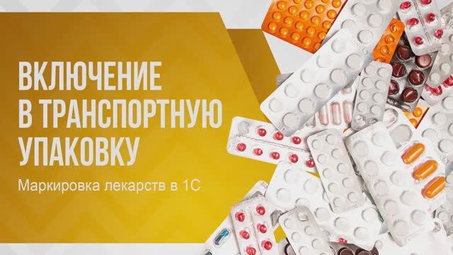 Включение в транспортную упаковку. Маркировка лекарств в 1С.