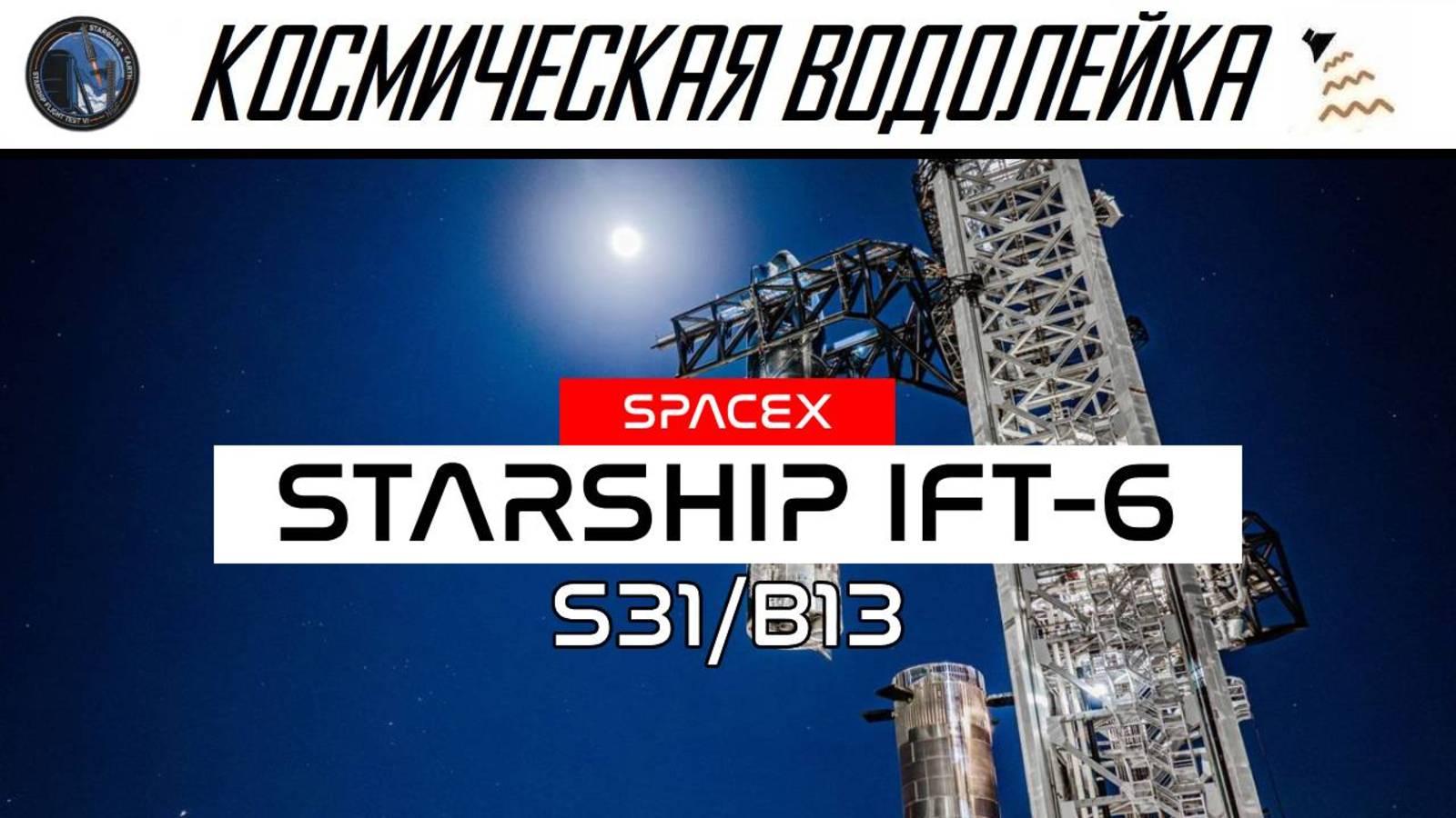 Космическая Водолейка - SPACEX StarShip IFT-6 - Смотрим в прямом эфире последний пуск старшипа-1