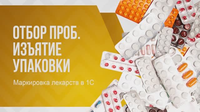 Отбор проб. Изъятие упаковки. Маркировка лекарств в 1С.