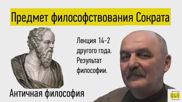 14-2. Предмет философствования Сократа. Результат философии Сократа. Лекция другого года