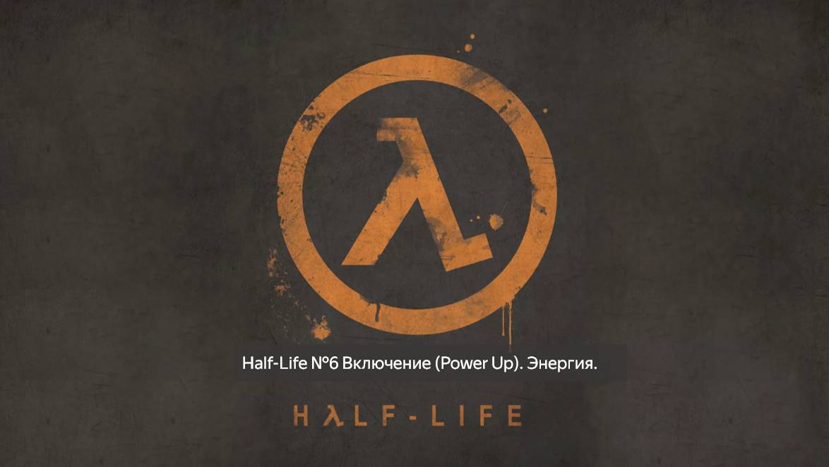 Half-Life №6 Включение (Power Up). Энергия.