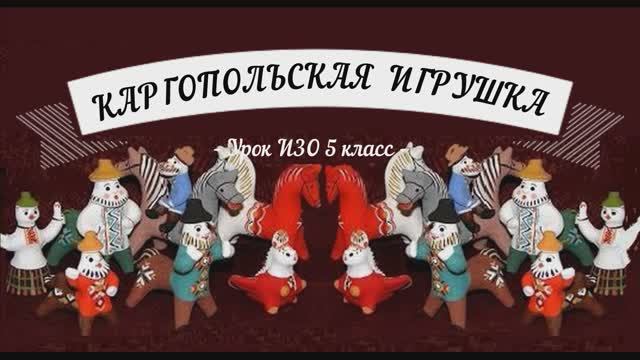 КАРГОПОЛЬСКАЯ ИГРУШКА 5 класс ИЗО