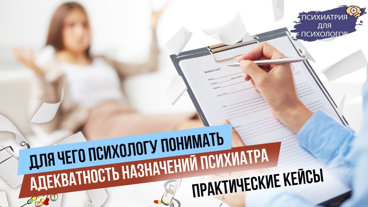 Для чего психологу понимать адекватность назначений психиатра. Практические кейсы.
