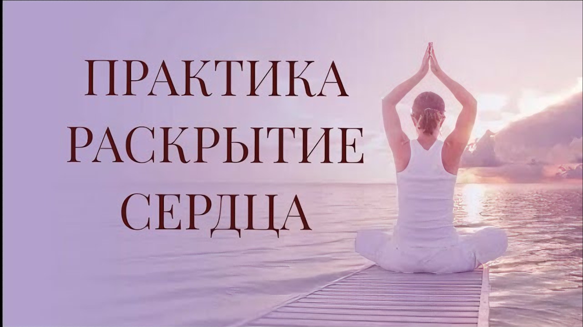 ПРАКТИКА «РАСКРЫТИЕ СЕРДЦА»