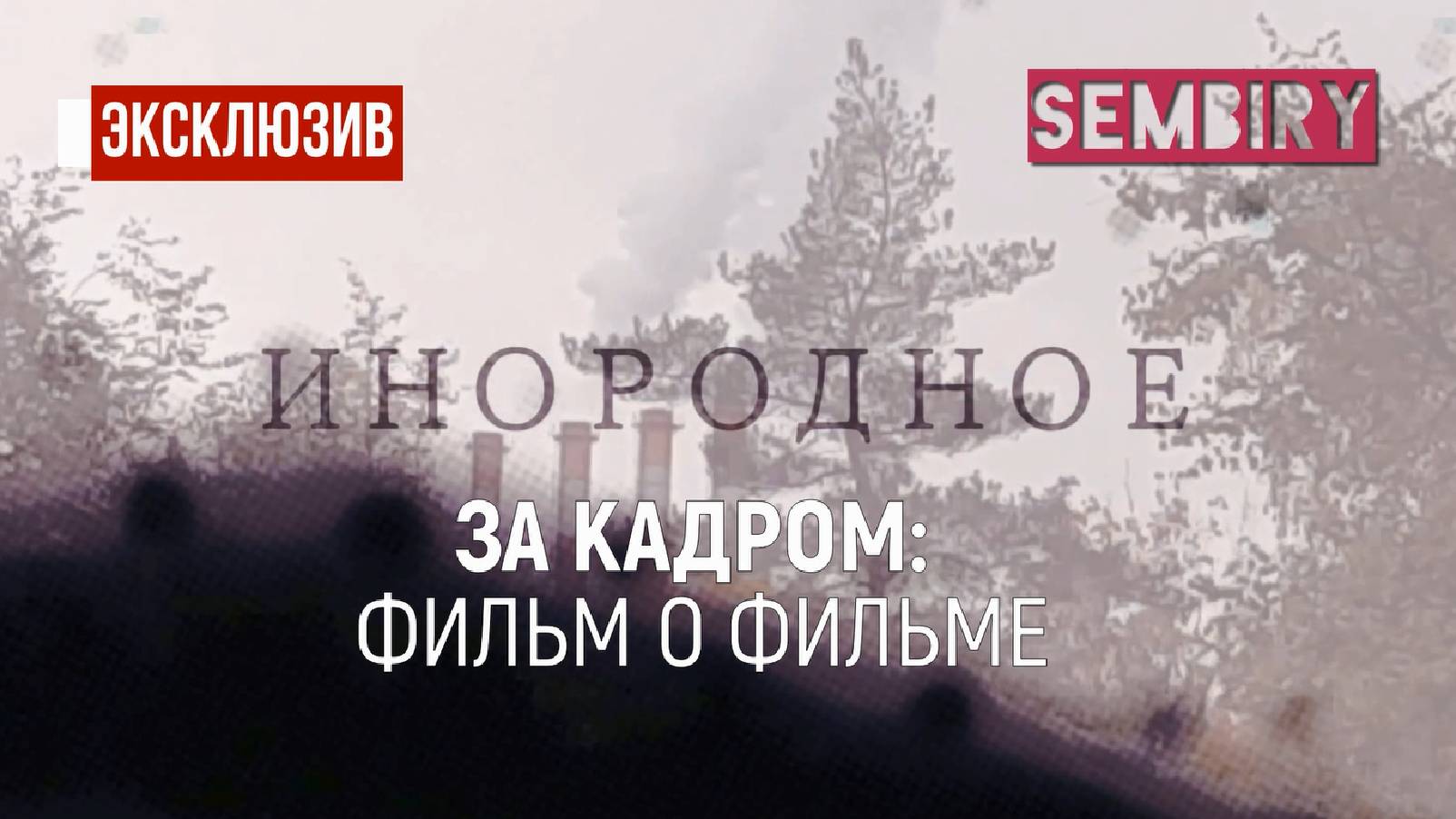 «ИНОРОДНОЕ» ЗА КАДРОМ: ФИЛЬМ О ФИЛЬМЕ Семёна Бирюкова на SEMBIRY