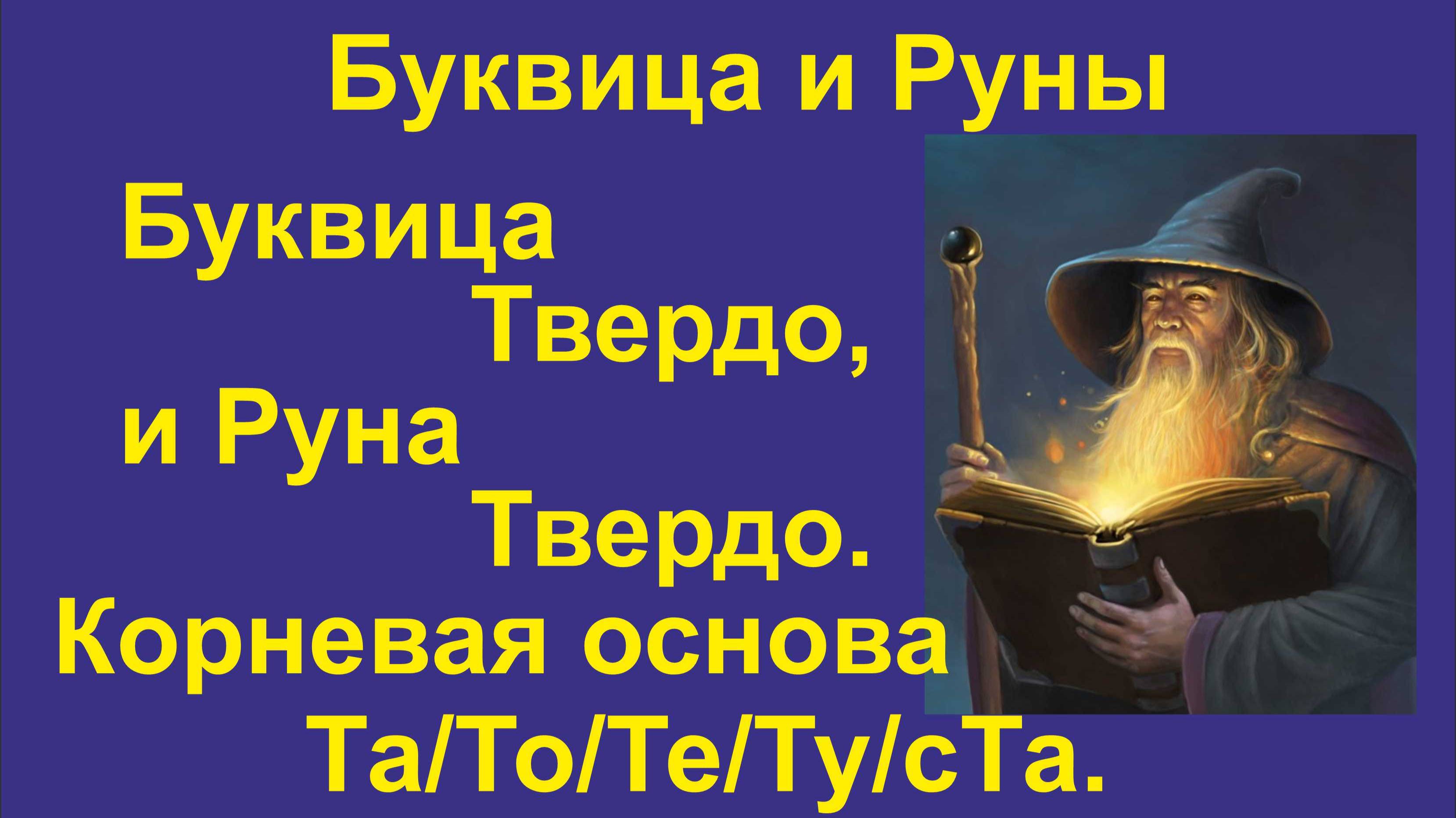 Буквица Твердо (лекция 20) связана с Руной Твердо. Корневая основа Та/То/Те/Ту/сТа.