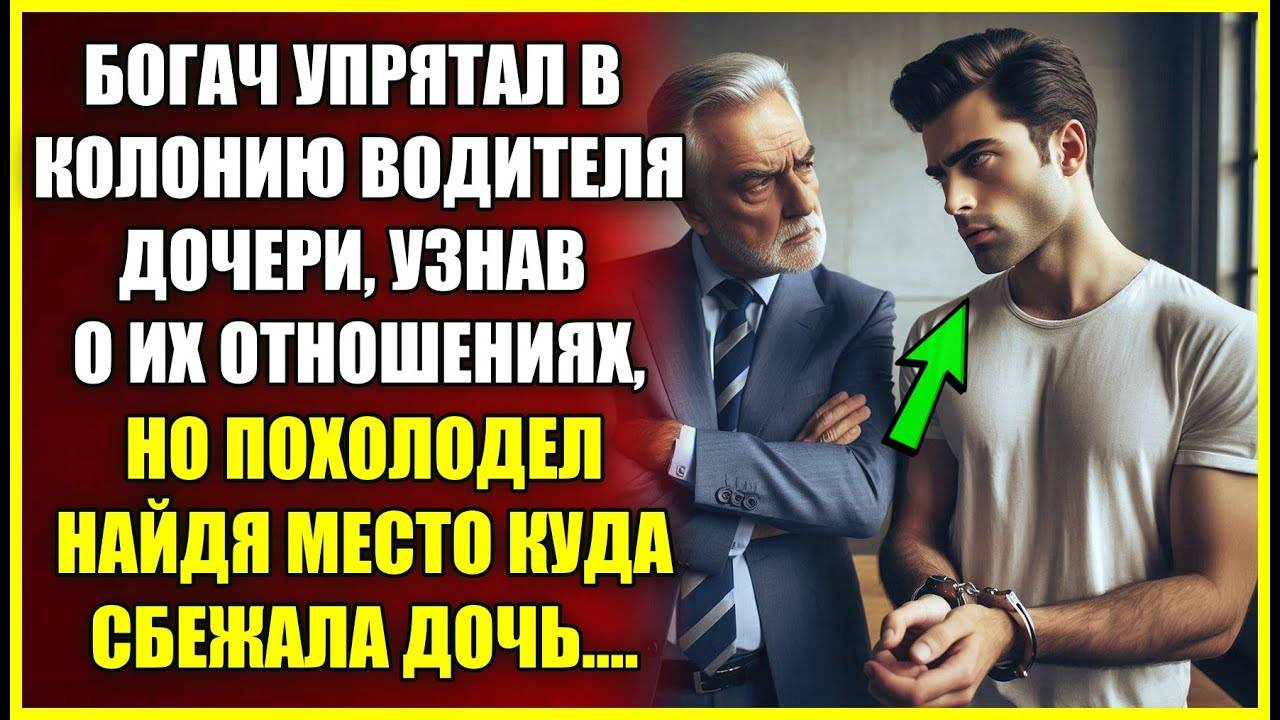 Богач упрятал В КОЛОНИЮ водителя дочери, узнав о их связи, но похолодел узнав куда исчезла его дочь.