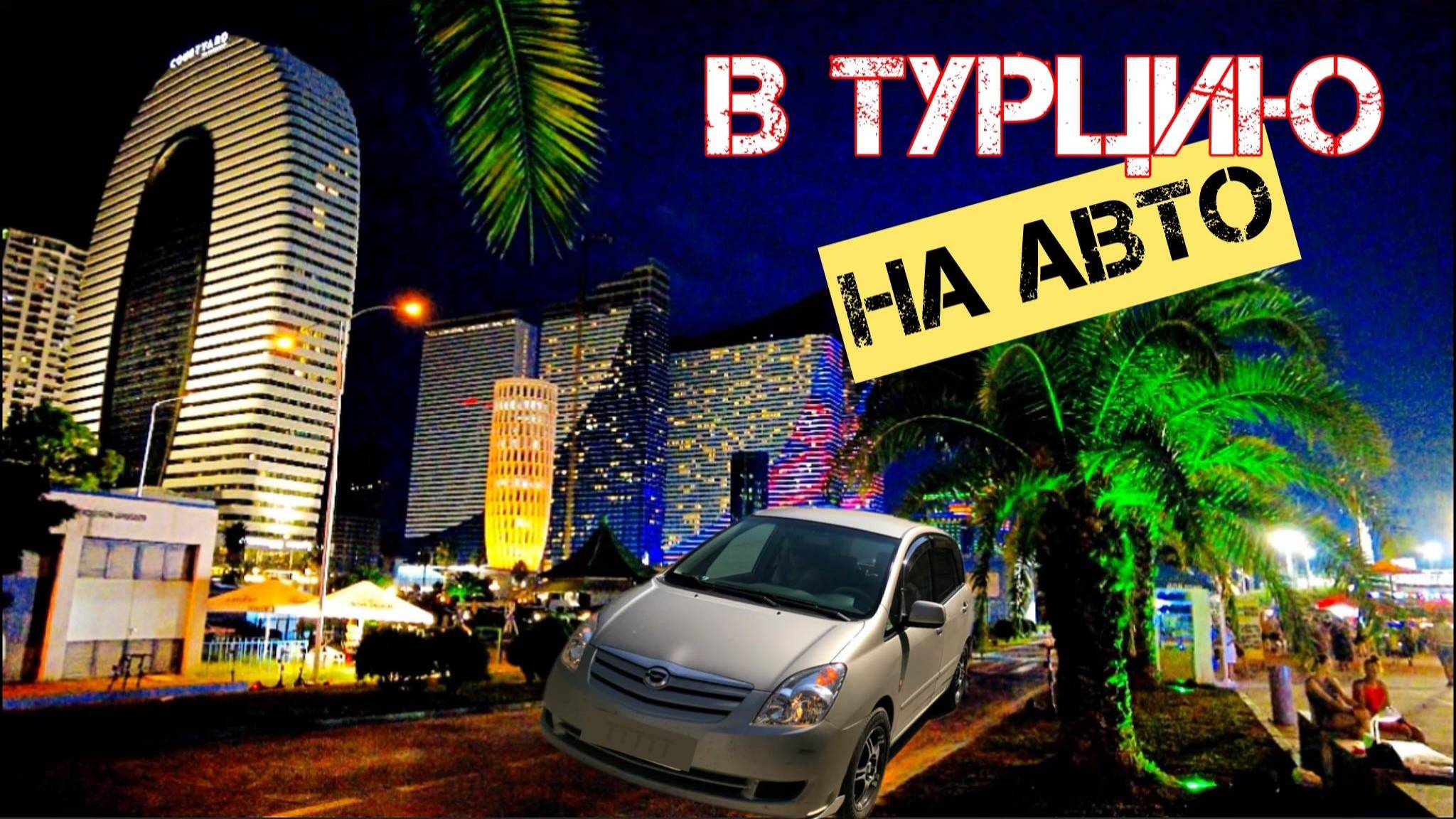 ВПЕРВЫЕ В ЖИЗНИ В ТУРЦИЮ ДА ЕЩЕ И НА СВОЕМ АВТОМОБИЛЕ. ГРУЗИЯ. ч. 1