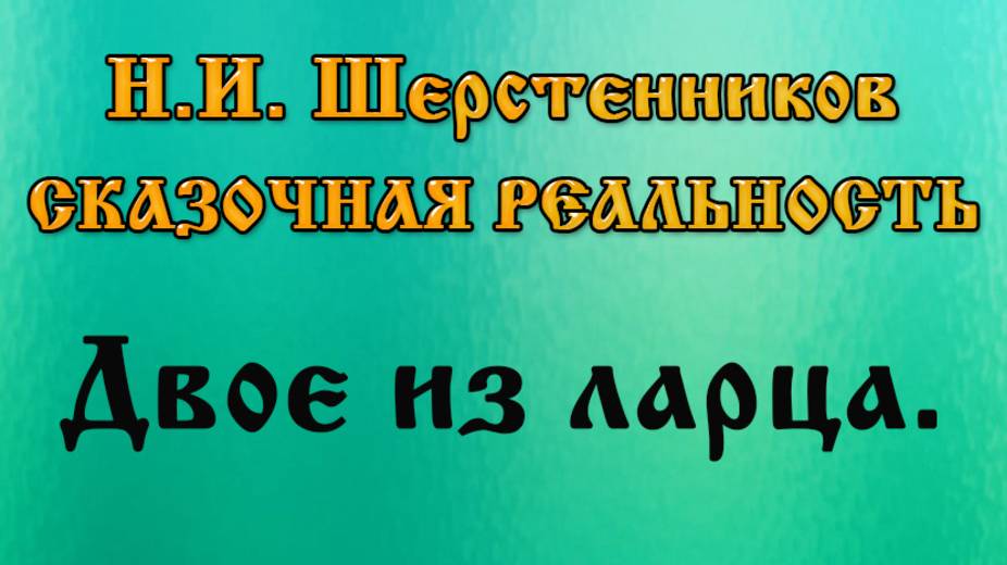Шерстенников Н.И. Сказочная реальность. Двое из ларца.