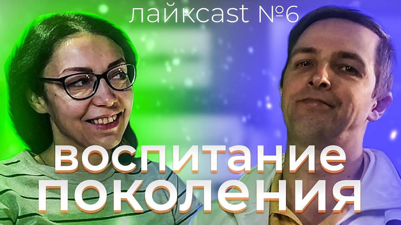Воспитание достойного поколения. — лайкcast №6