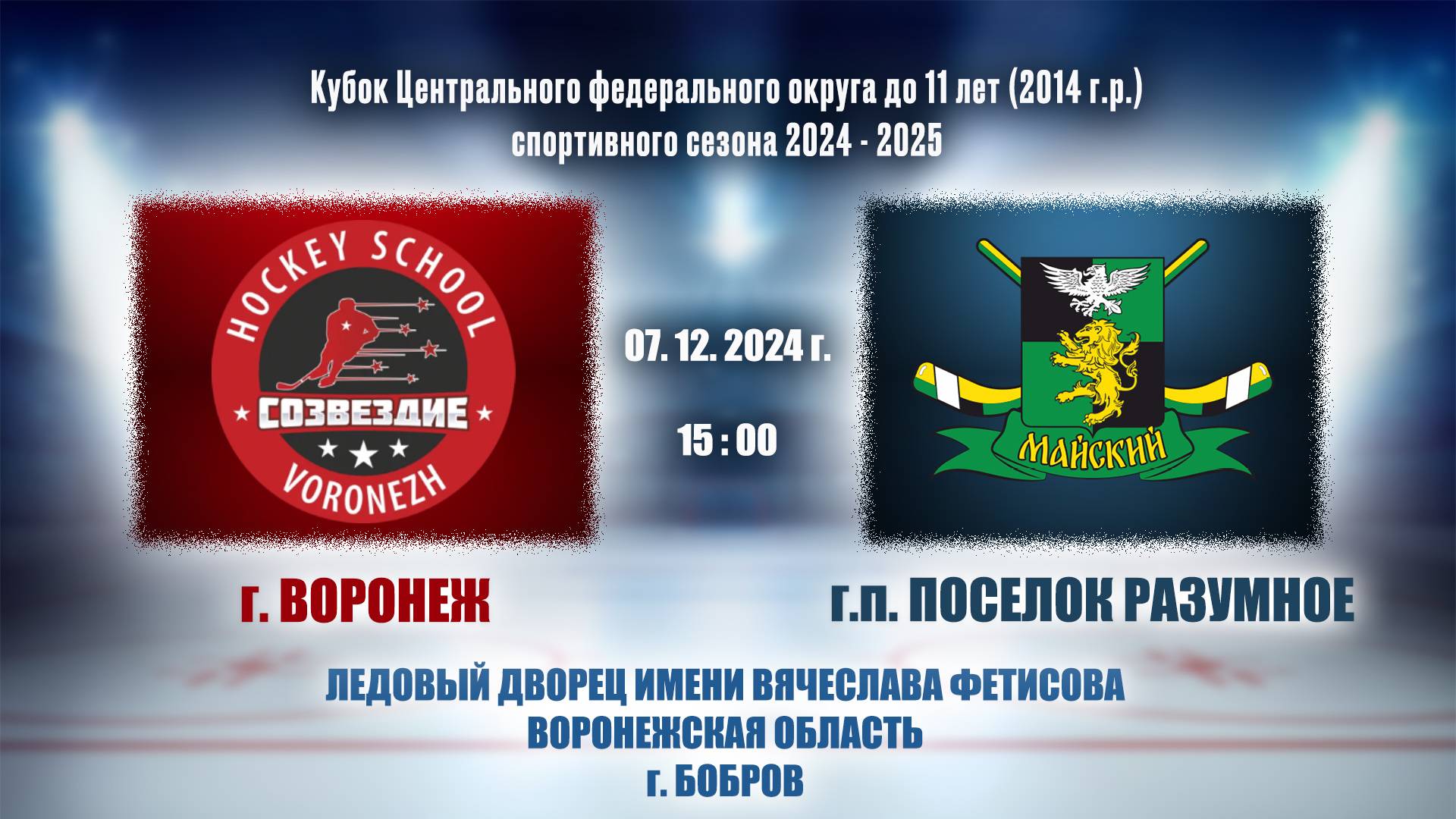 07.12.2024_15.00(МСК)_2014 г.р._ХК "СОЗВЕЗДИЕ" (г. Воронеж) - ХК "МАЙСКИЙ" (г.п. ПОСЕЛОК РАЗУМНОЕ)