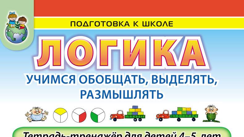 ЛОГИКА. Учимся обобщать, выделять, размышлять. Тетрадь-тренажёр для детей 4–5  и 5–7 лет