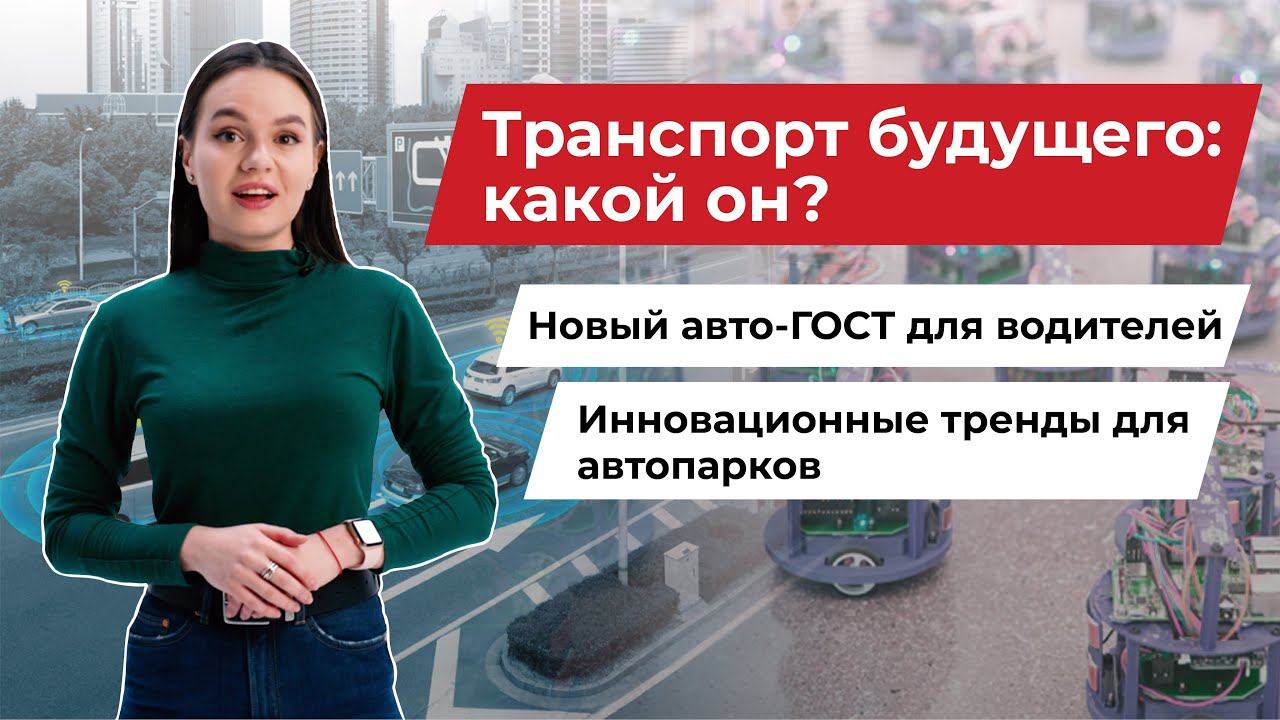 Транспорт будущего: какой он? / Новый авто-ГОСТ для водителей / Современные тренды для автопарков