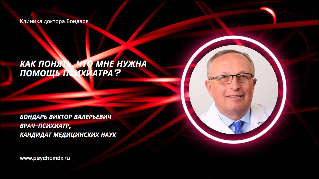 Как понять, что мне нужна помощь психиатра? В.В.Бондарь, врач-психиатр, кандидат мед. наук