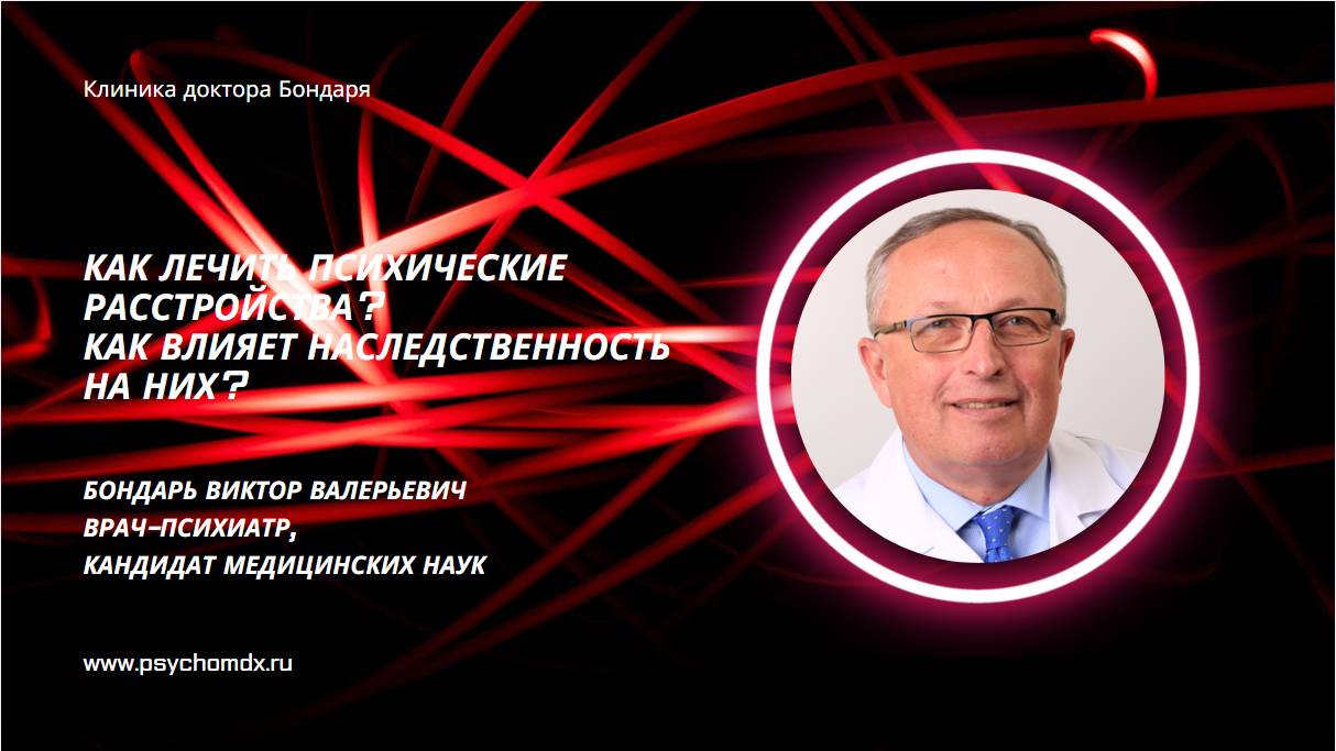 Как лечить психические расстройства? Как влияет наследственность на них? В.В.Бондарь, врач, к.м.н.