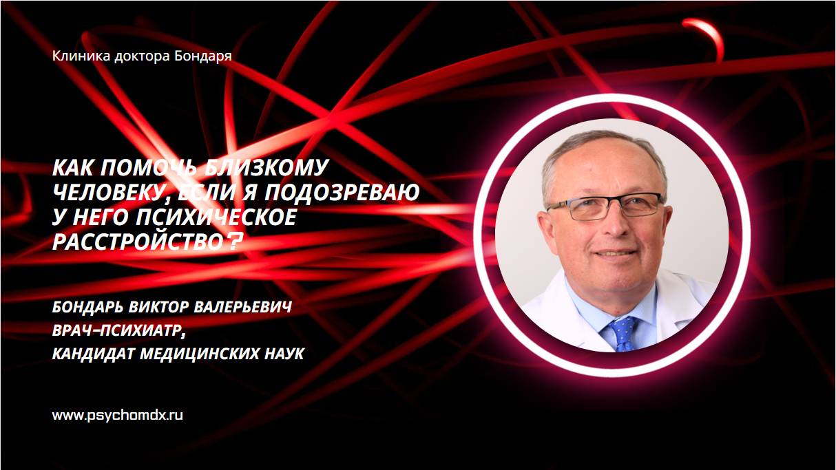 Как помочь близкому человеку, если я подозреваю у него психическое расстройство? В.В.Бондарь, врач