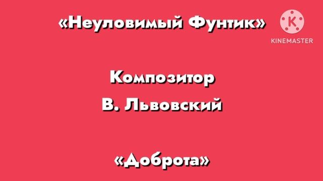 Неуловимый фунтик «Доброта» Композитор В. Львовский