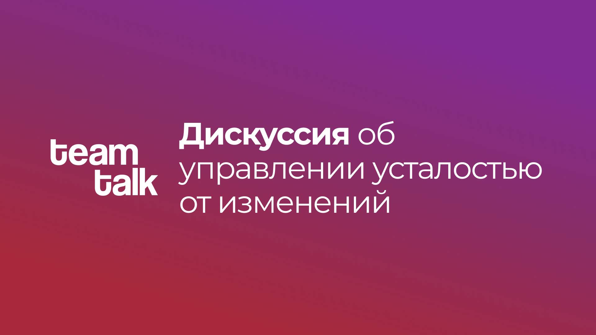 Митап HR-комьюнити teamtalk _ Дискуссия об управлении усталостью от изменений