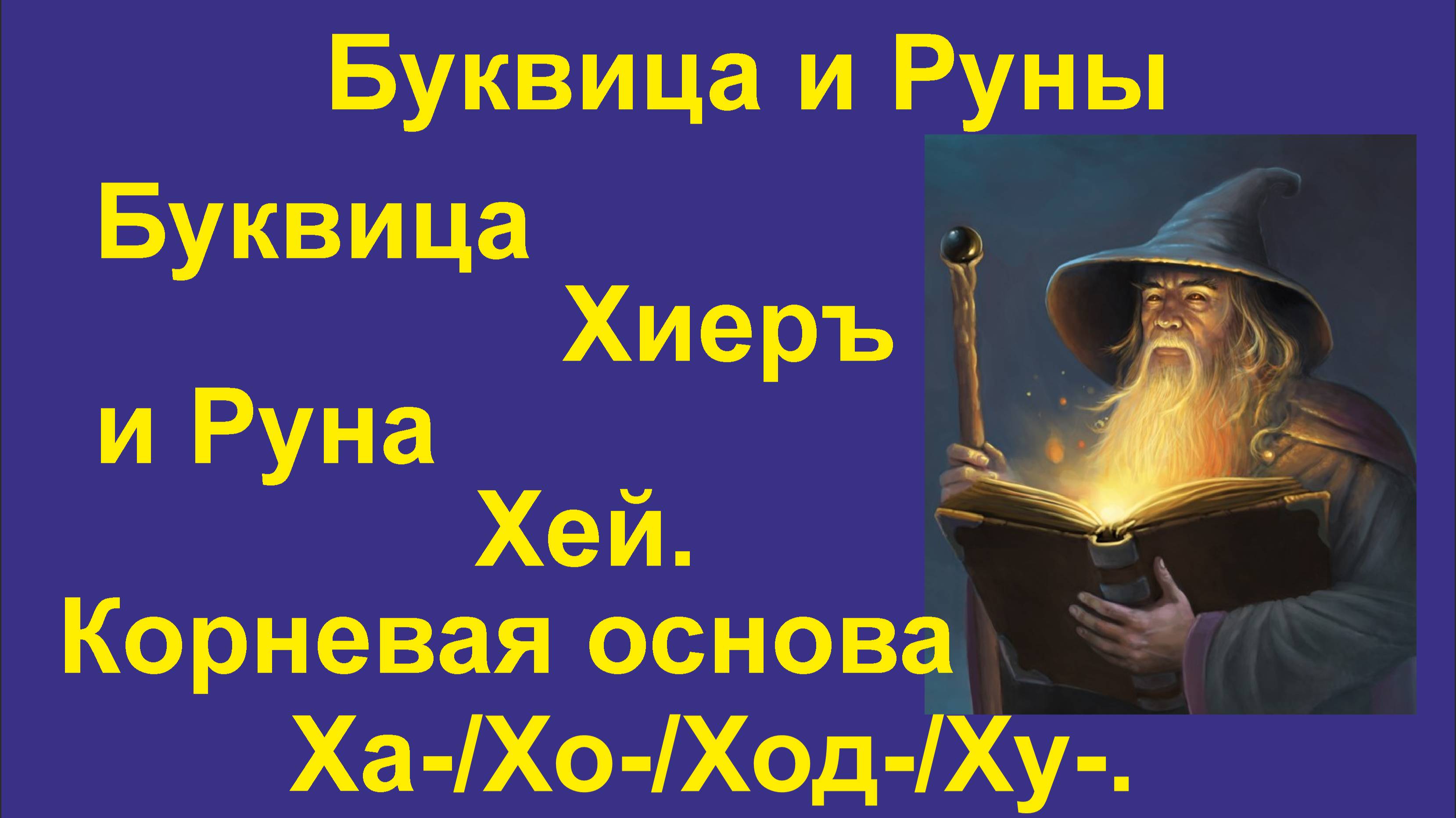 Буквица Херъ (лекция 23) связана с Руной Хей. Корневая основа Ха/Хо/Ход/Ху.