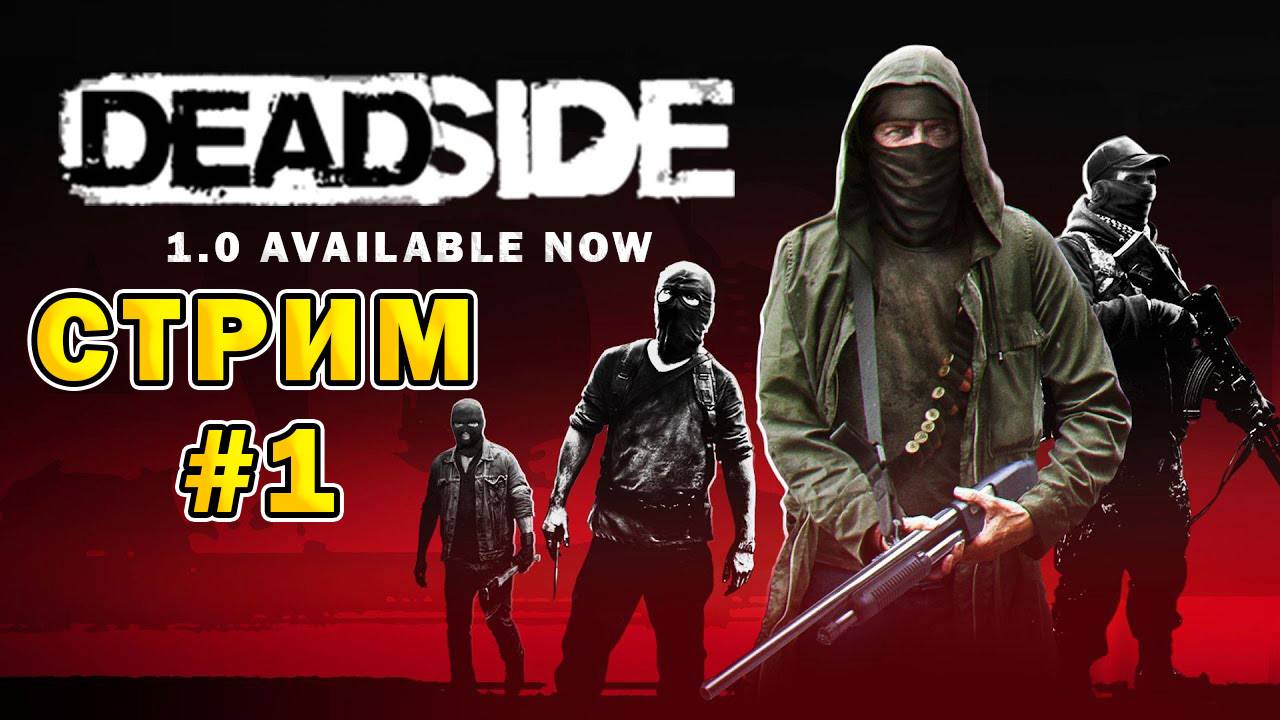 DEADSIDE 1.0 AVAILABLE NOW | Стрим #1