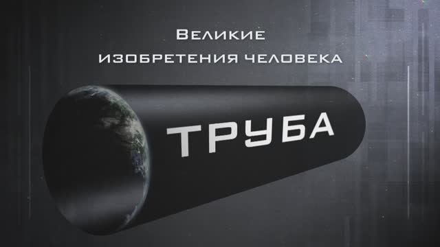 Великие изобретения человека -  Труба.