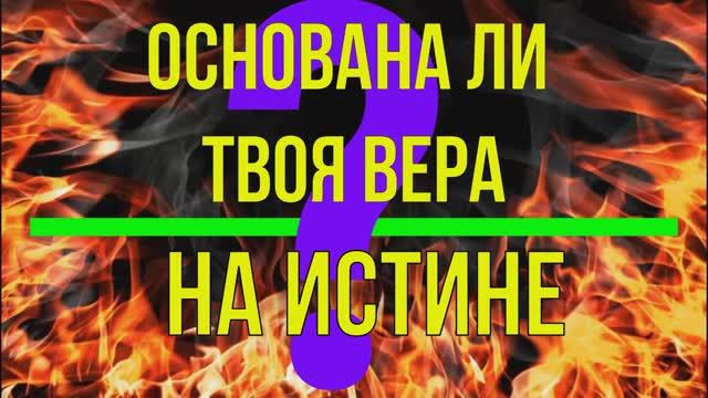 Основана ли твоя вера на истине ? (Короткая проповедь)