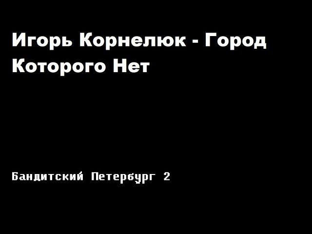 Игорь Корнелюк - Город, которого нет / Бандинтский Петербург 2: АДВОКАТ