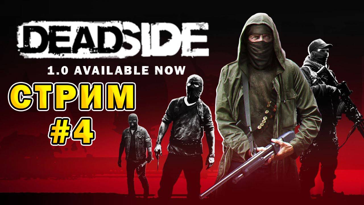 DEADSIDE 1.0 AVAILABLE NOW | Стрим #4