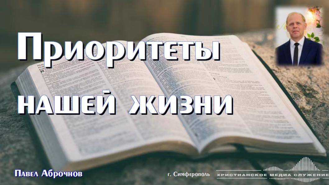 Приоритеты нашей жизни | Проповедь | П. Аброчнов