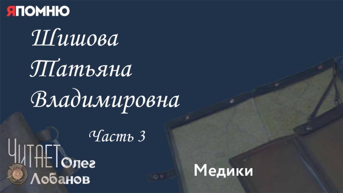 Шишова Татьяна Владимировна. Часть 3. Проект "Я помню" Артема Драбкина.Медики.