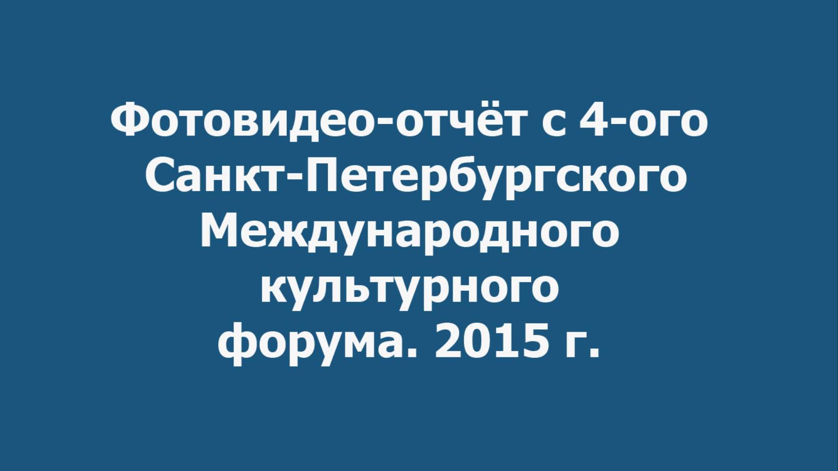 Фотовидео - отчёт с 4-ого Санкт-Петербургского международного культурного форума .2015 год