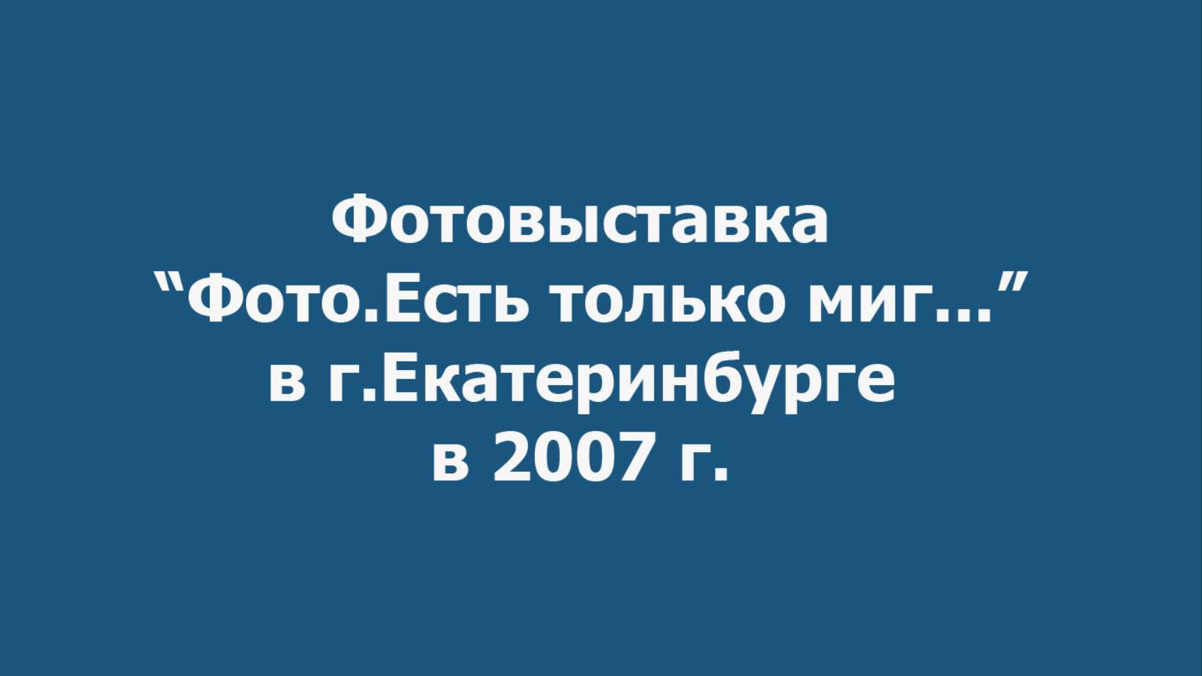 Фотовыставка Фото. Есть только миг... в г.Екатеринбурге (Свердловская область) 2007 г.